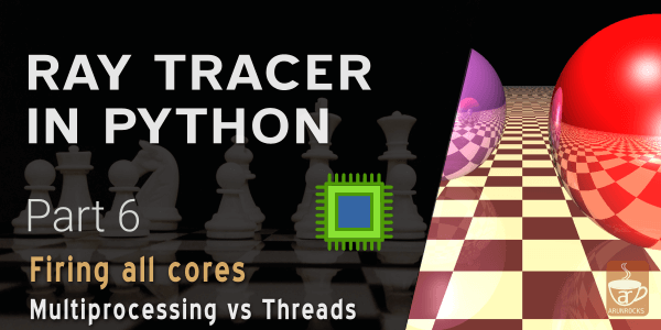 Ray Tracer in Python (Part 6) - Show Notes of "Firing All Cores ...